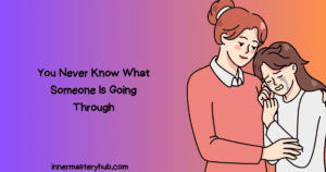 What Someone Is Going Through: 11 Easy Ways To Empathize